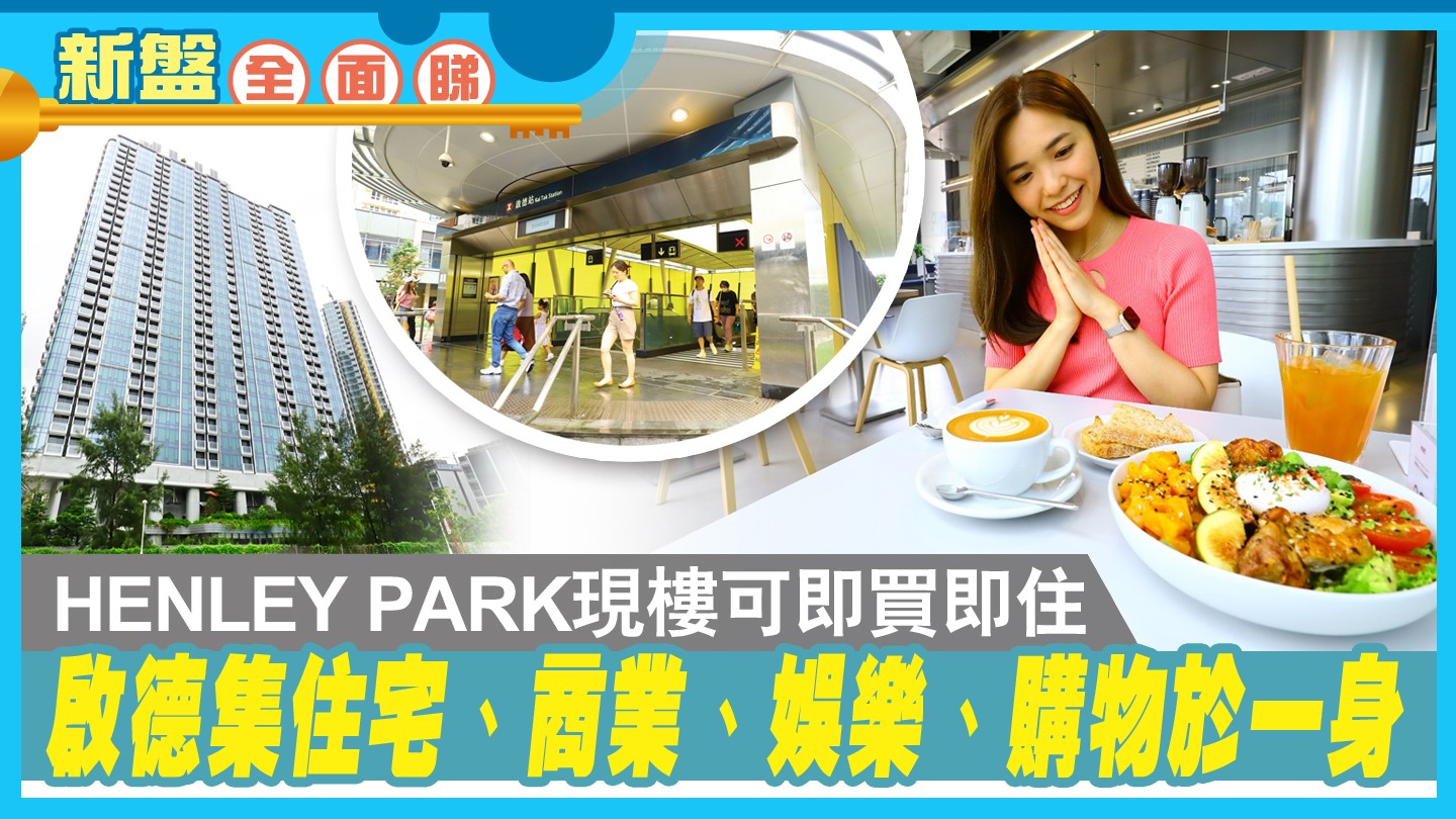 【新盤全面睇】HENLEY PARK現樓可即買即住 啟德集住宅、商業、娛樂、購物於一身 | 利嘉閣地產有限公司